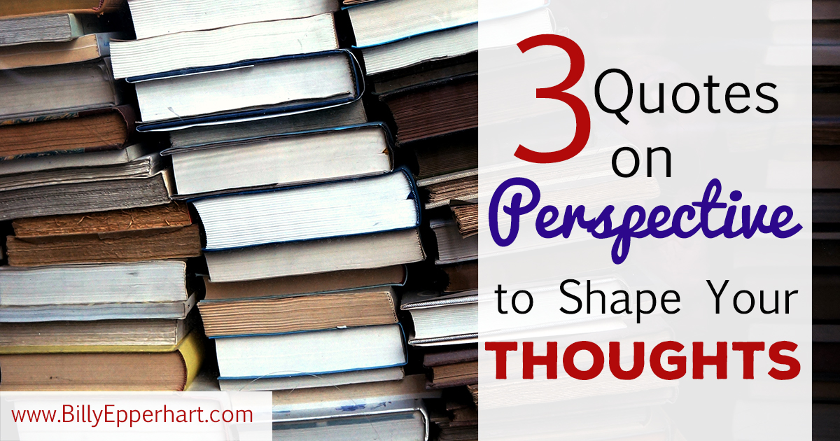 3 Incredible Quotes on Perspective | Putting Your View in Its Place